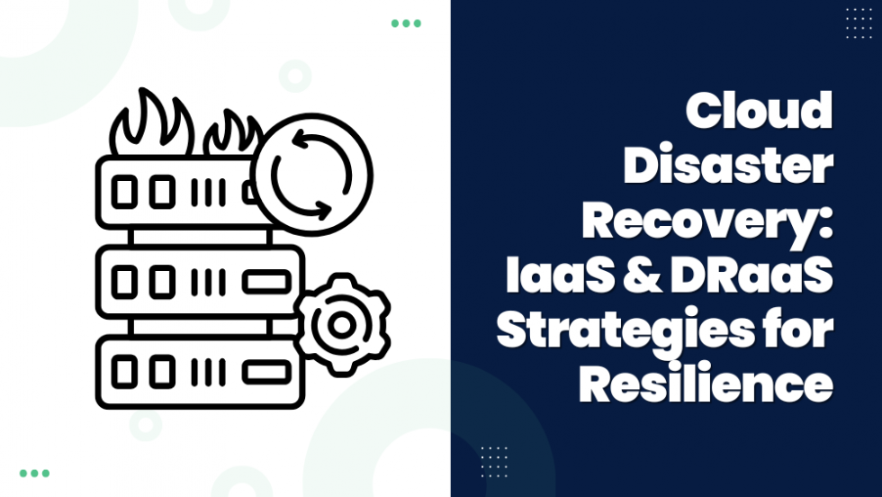 Cloud Disaster Recovery: IaaS & DRaaS Strategies For Resilience